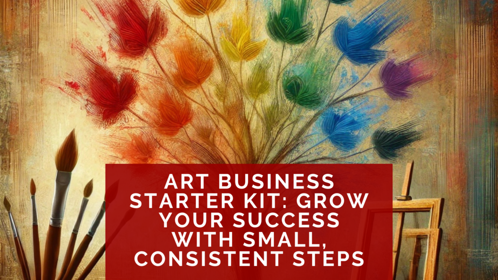 Art Business Starter Kit: Grow Your Success with Small, Consistent ...